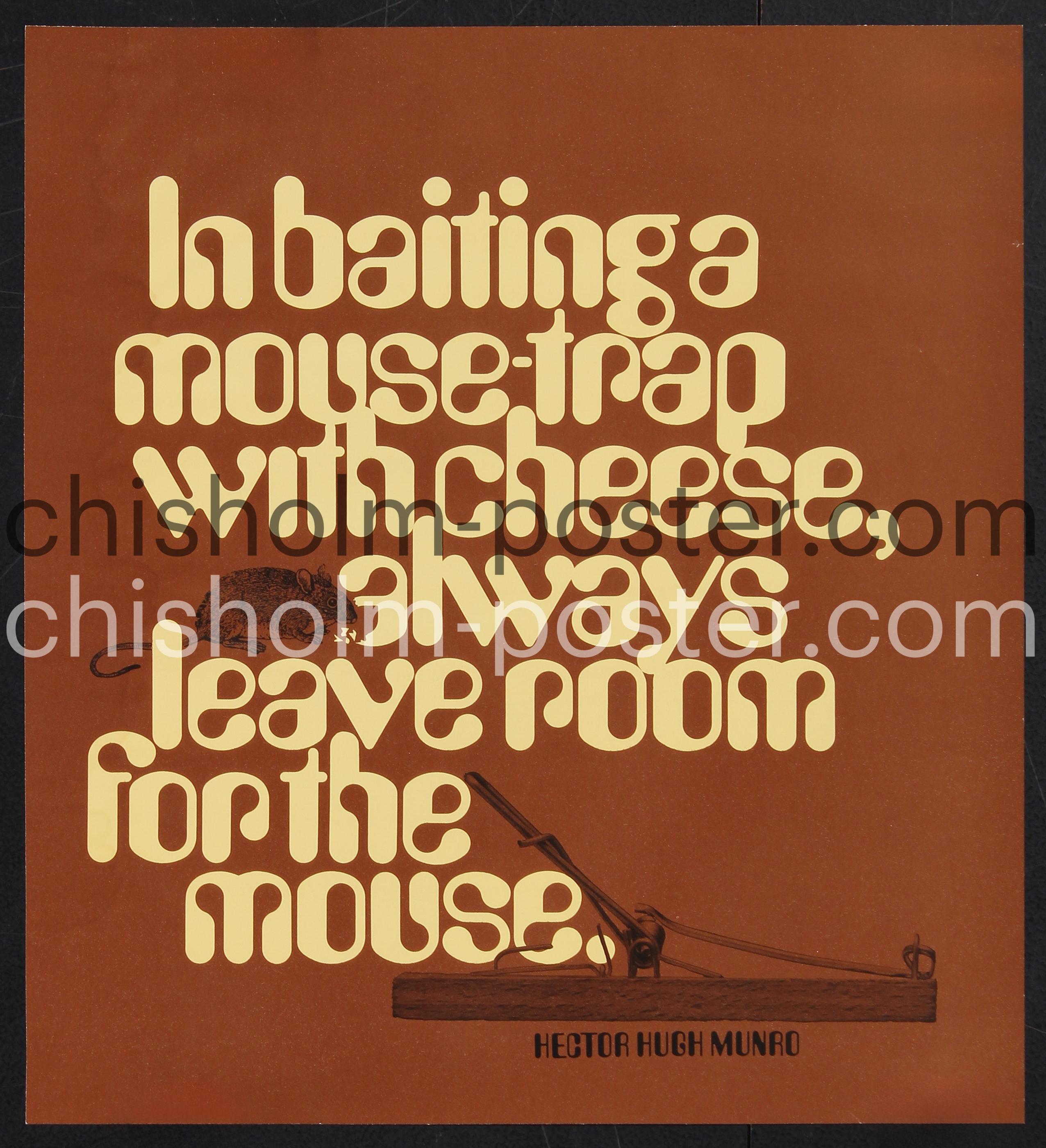 In baiting a mouse-trap with cheese, always leave room for the mouse ...